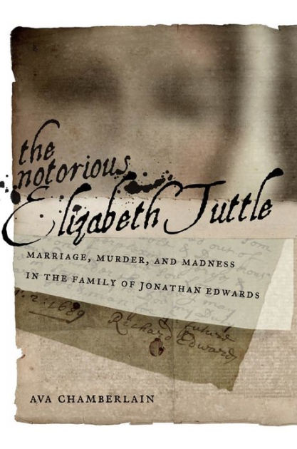 The Notorious Elizabeth Tuttle: Marriage, Murder, and Madness in the ...