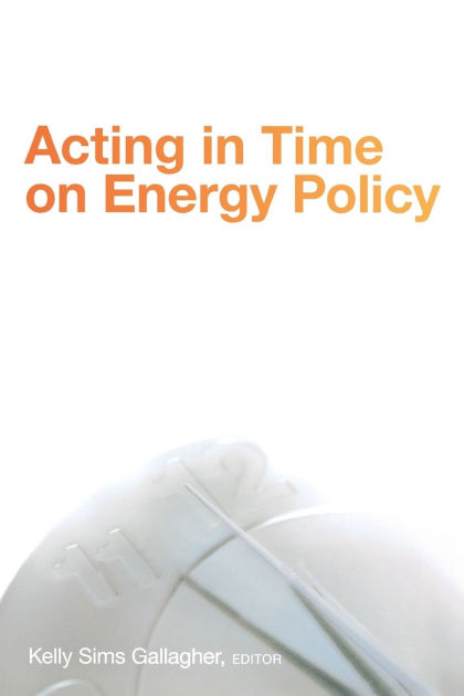 Acting in Time on Energy Policy by Kelly Sims Gallagher | 9780815702931 ...