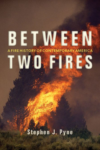 Between Two Fires: A Fire History of Contemporary America by Stephen J ...