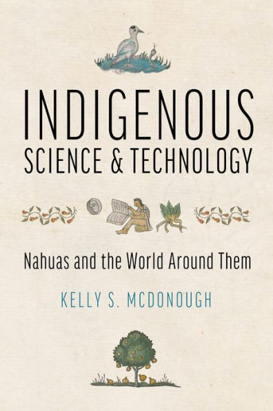 Indigenous Science and Technology: Nahuas and the World Around Them by ...