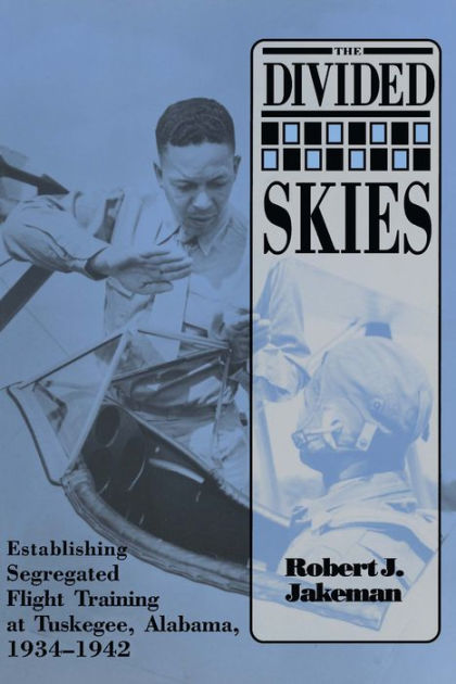The Divided Skies: Establishing Segregated Flight Training at Tuskegee ...