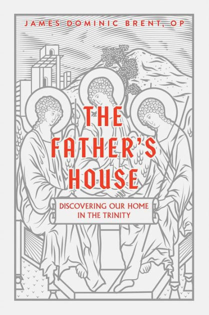 The Father's House: Discovering Our Home in the Trinity by OP James ...