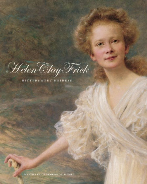 Helen Clay Frick: Bittersweet Heiress by Martha Frick Symington Sanger ...