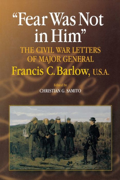 Fear Was Not in Him: The Civil War Letters of General Francis C. Barlow ...