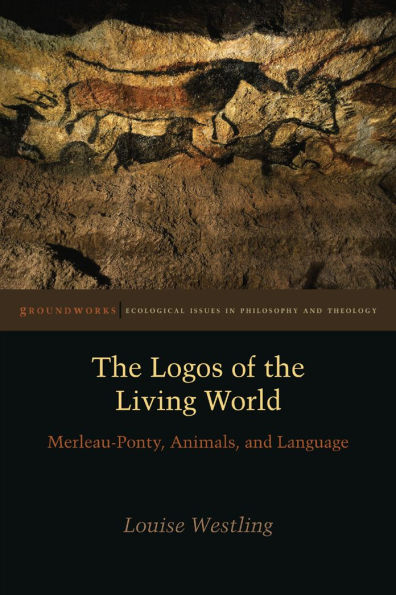 The Logos of the Living World: Merleau-Ponty, Animals, and Language by ...