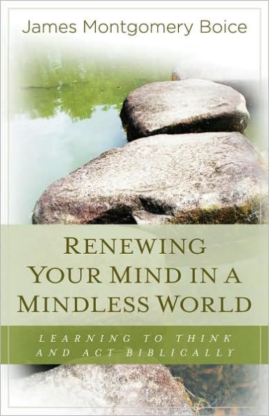 Renewing Your Mind in a Mindless World: Learning to Think and Act Biblically by James Montgomery ...