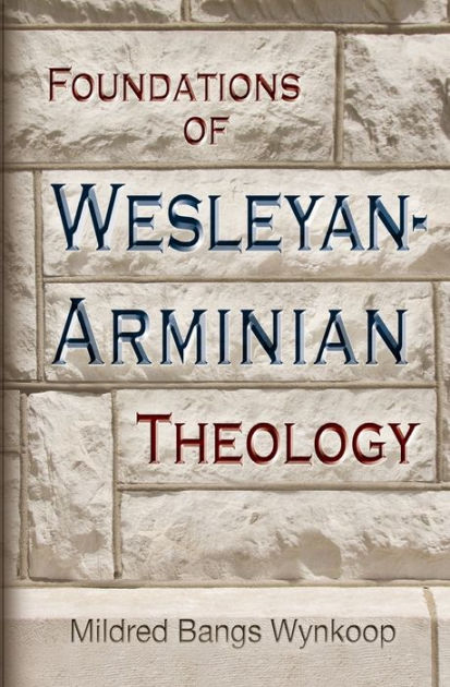 Foundations of Wesleyan-Arminian Theology by Mildred Bangs Wynkoop ...
