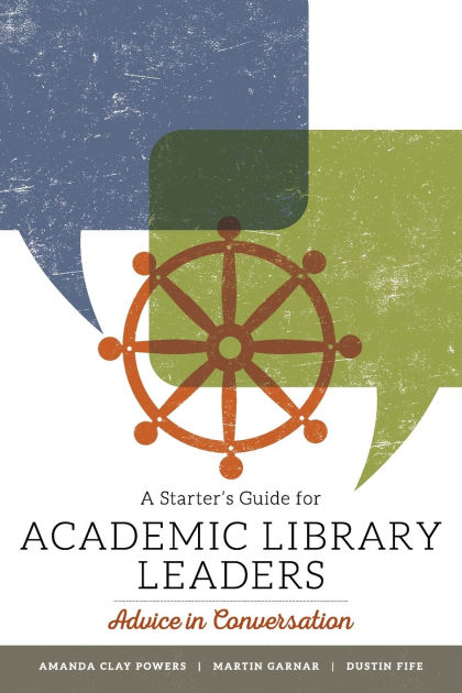 A Starter's Guide for Academic Library Leaders: Advice in Conversation ...