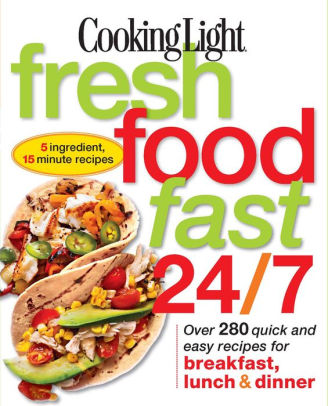 Cooking Light Fresh Food Fast 24/7: Over 280 quick and easy recipes for ...
