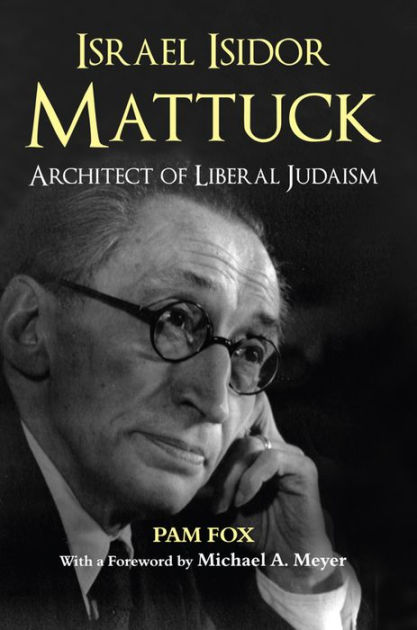 Israel Isidor Mattuck, Architect of Liberal Judaism by Pam Fox ...