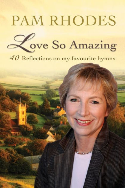 Love So Amazing: 40 reflections on my favourite hymns by Pam Rhodes ...