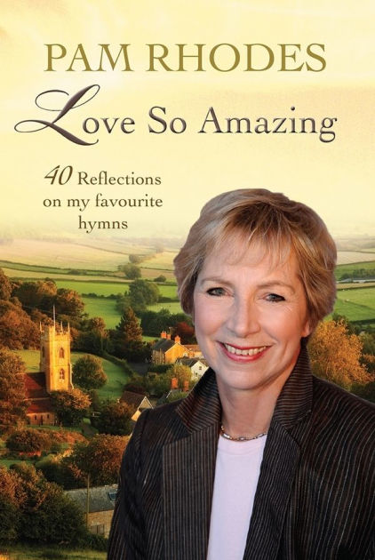 Love So Amazing: 40 reflections on my favourite hymns by Pam Rhodes ...
