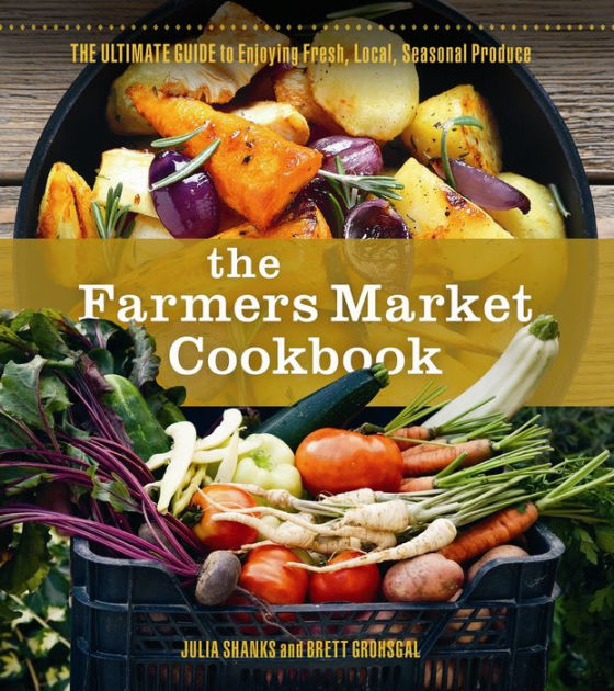 The Farmers Market Cookbook: The Ultimate Guide to Enjoying Fresh ...