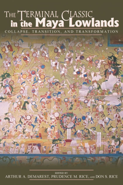 The Terminal Classic in the Maya Lowlands: Collapse, Transition, and ...