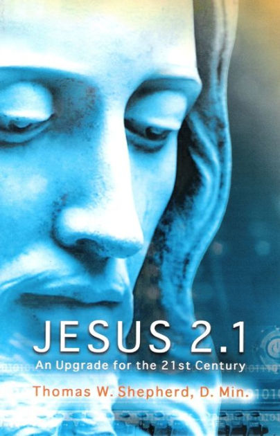 Jesus 2.1: An Upgrade for the 21st Century by Thomas W. Shepherd ...