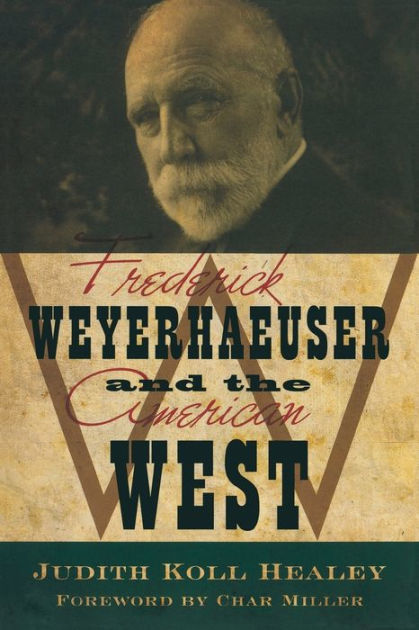 Frederick Weyerhaeuser and the American West by Judith Koll Healey ...
