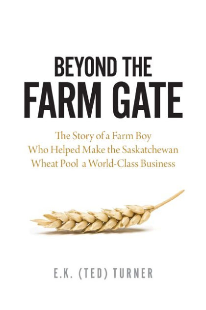 Beyond the Farm Gate: The Story of a Farm Boy Who Helped Make the Wheat ...
