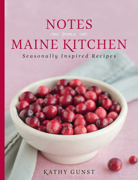 Notes from a Maine Kitchen: Seasonally Inspired Recipes by Kathy Gunst ...