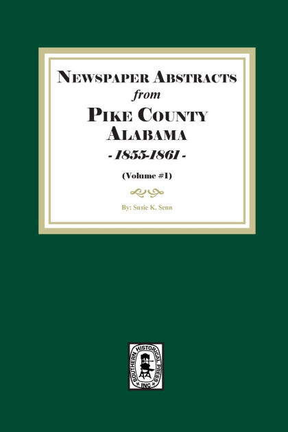 Newspaper Abstracts from Pike County, Alabama 1855-1861. ( Volume #1 ...