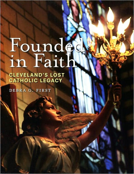 Founded in Faith: Cleveland's Lost Catholic Legacy by Debra First ...
