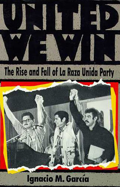 United We Win: The Rise and Fall of La Raza Unida Party by Ignacio M ...