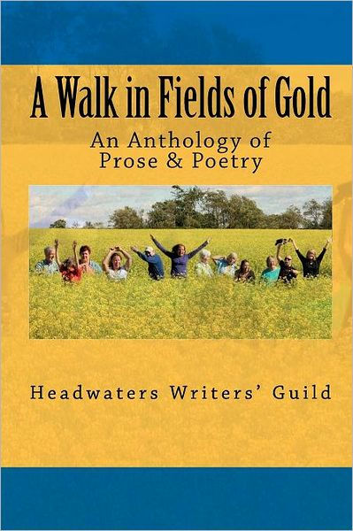 A Walk in Fields of Gold: An Anthology of Prose & Poetry by Headwaters ...