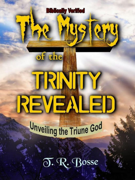 The Mystery of the Trinity Revealed: The Triune God by T. R. Bosse ...