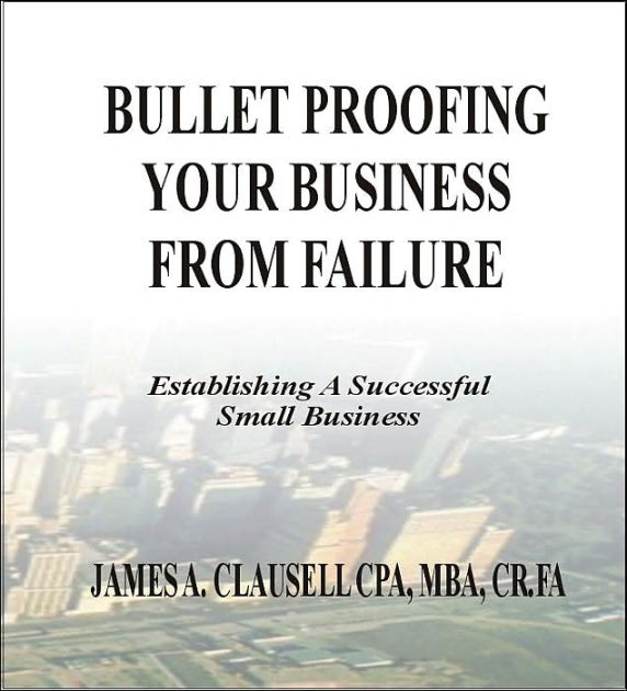 Bullet Proofing Your Business From Failure by James A. Clausell CPA ...