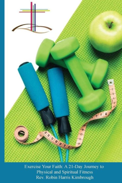 Exercise Your Faith: A 21 Day Journey to Physical and Spiritual Fitness ...