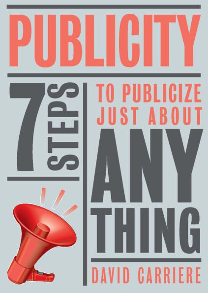 Publicity: 7 Steps to Publicize Just About Anything by David Carriere ...