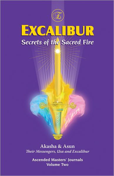 Excalibur, Secrets of the Sacred Fire: Ascended Masters' Journal Volume ...