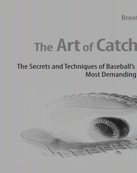 The Art of Catching: The Secrets and Techniques of Baseball's Most ...