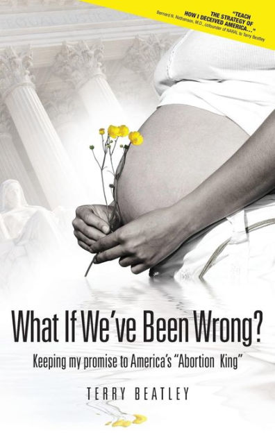 What If We've Been Wrong: Keeping My Promise to America's "Abortion ...