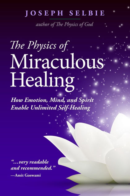 The Physics of Miraculous Healing: How Emotion, Mind, and Spirit Enable ...