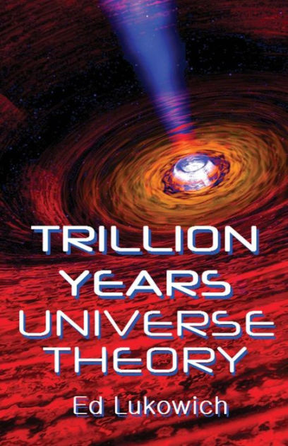 Trillion Years Universe Theory by Ed Richard Lukowich, Paperback ...