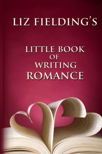 Liz Fielding's Little Book of Writing Romance by Liz Fielding ...