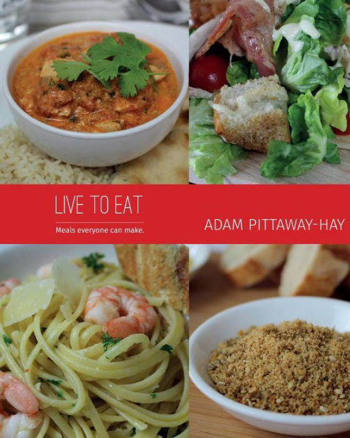 Live To Eat: Meals Everyone Can Make by Adam Pittaway-Hay, Paperback ...