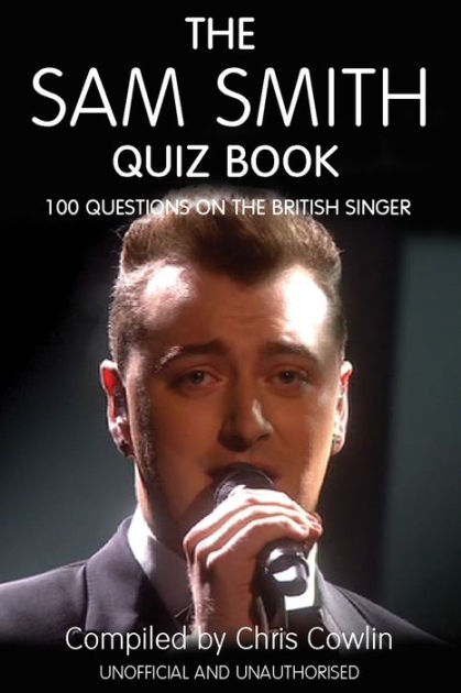 The Sam Smith Quiz Book: 100 Questions on the British Singer by Chris ...