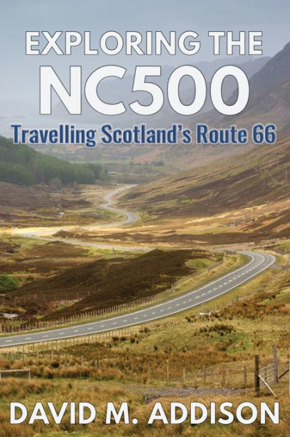 Exploring the NC500: Travelling Scotland's Route 66 by David M Addison ...
