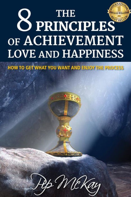 The 8 Principles of Achievement, Love and Happiness: How to get what ...
