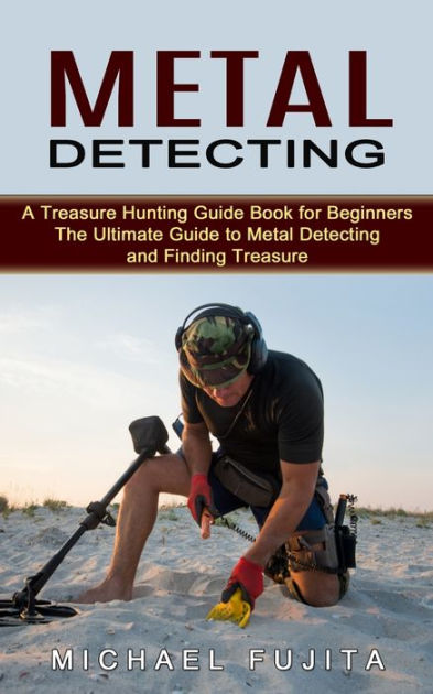 Metal Detecting: A Treasure Hunting Guide Book for Beginners (The ...