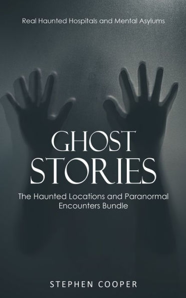 Ghost Stories: Real Haunted Hospitals and Mental Asylums (The Haunted Locations and Paranormal ...