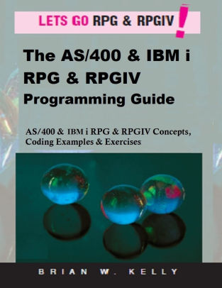 The AS/400 & IBM i RPG & RPGIV Programming Guide: AS/400 and IBM i RPG & RPG IV Concepts, Coding ...