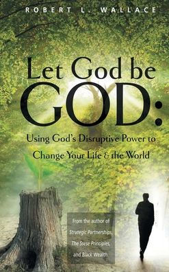 Let God Be God: Using God's Disruptive Power to Change Your Life & the ...