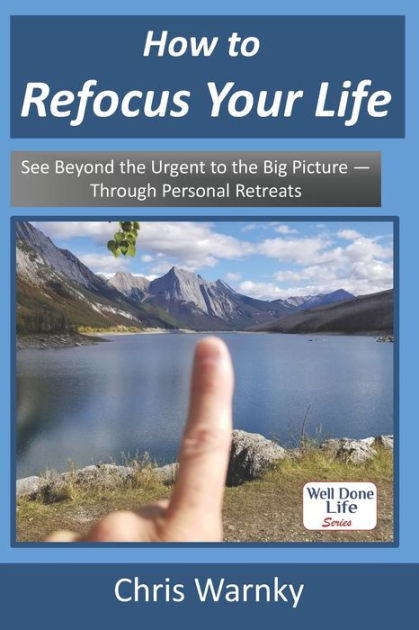 How to Refocus Your Life: See Beyond the Urgent to the Big Picture ...