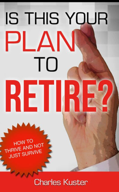 Is This Your Plan to Retire?: How to Thrive and Not Just Survive by ...