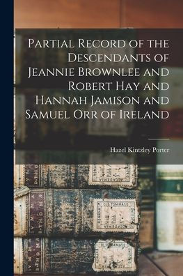 Partial Record of the Descendants of Jeannie Brownlee and Robert Hay ...