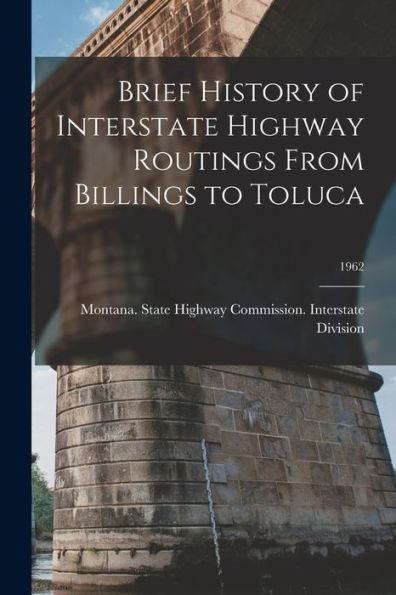 Brief History of Interstate Highway Routings From Billings to Toluca ... Brief History of Interstate Highway Routings From Billings to Toluca ...