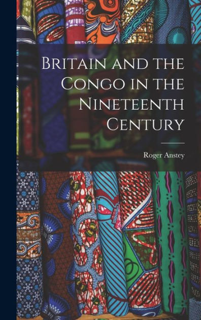 Britain and the Congo in the Nineteenth Century by Roger Anstey ...