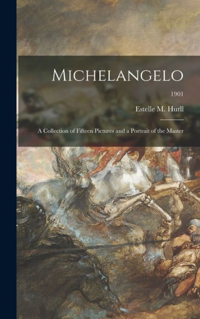 Michelangelo: a Collection of Fifteen Pictures and a Portrait of the ...